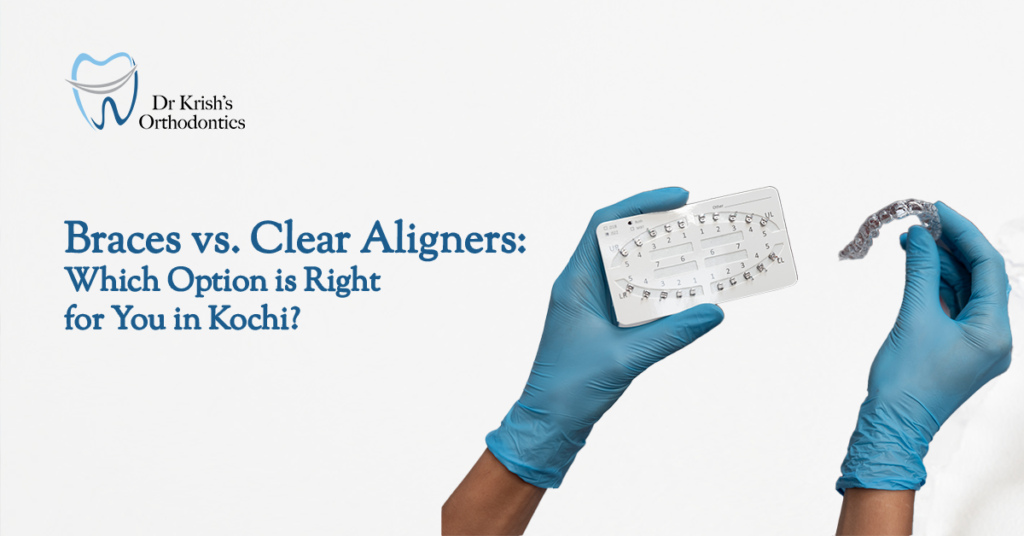 Braces vs. Clear Aligners: Which Option is Right for You in Kochi? - Dr. Krishs Orthodontics